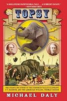 Topsy: The Startling Story of the Crooked Tailed Elephant, P.T. Barnum ...