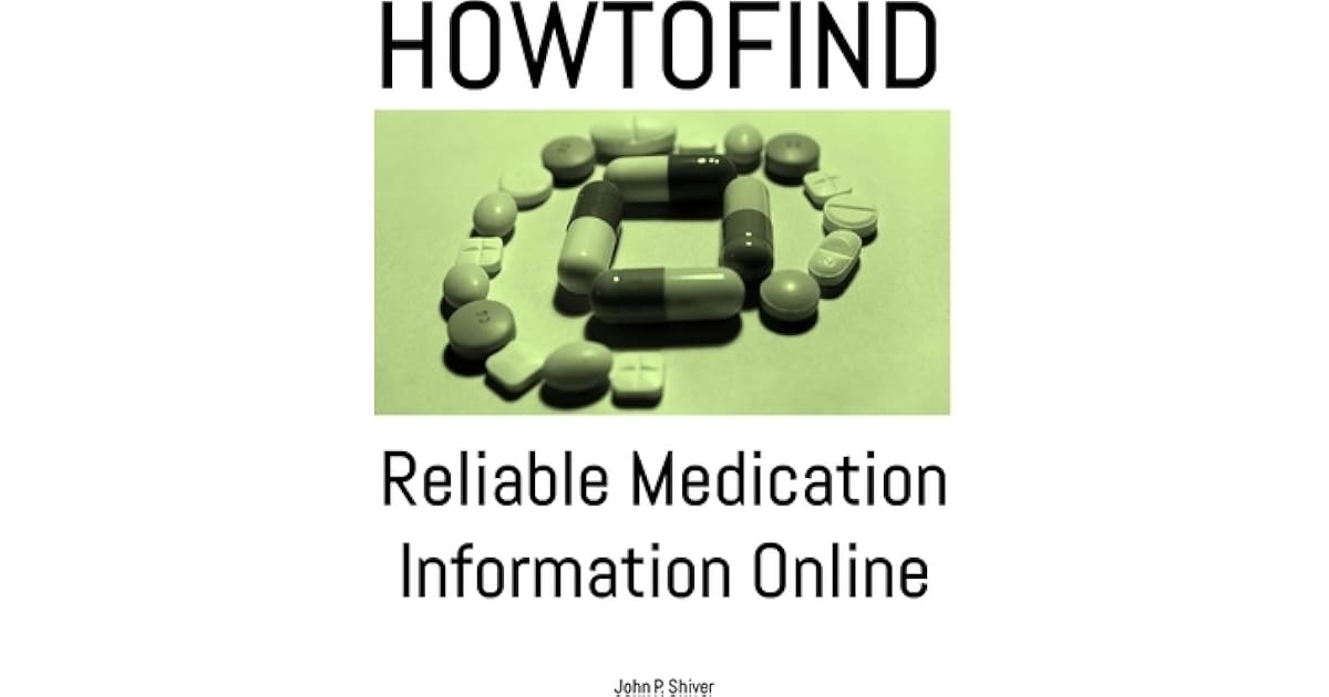HOW TO FIND Reliable Medication Information Online by John P. Shiver
