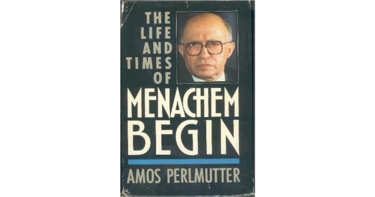 The Life and Times of Menachem Begin by Amos Perlmutter