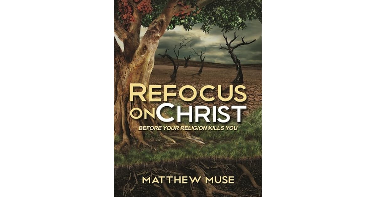 Refocus on Christ: Before your religion kills you by Matthew Muse