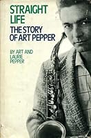 Straight Life: The Story Of Art Pepper by Art Pepper