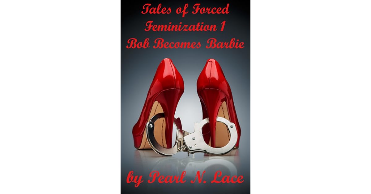 Tales of Forced Feminization 1, Bob Becomes Barbie by Pearl N. Lace