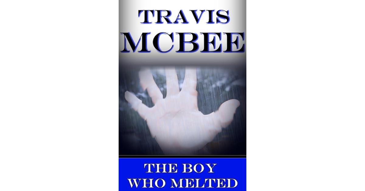 The Boy Who Melted by Travis McBee