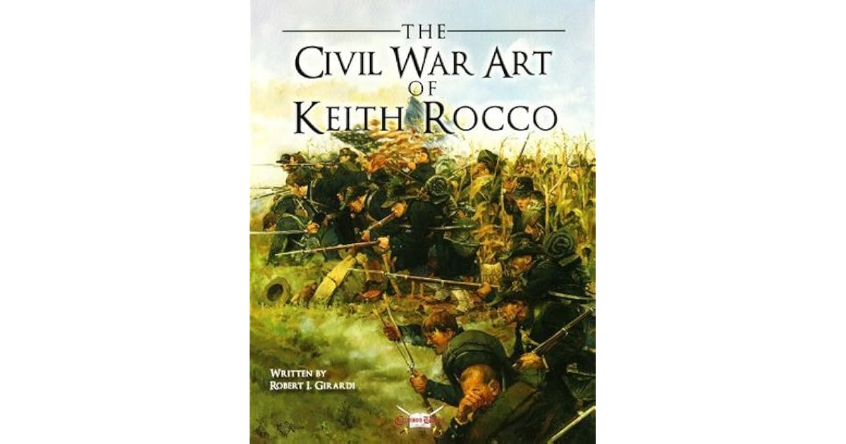 The Civil War Art Of Keith Rocco by Robert Girardi