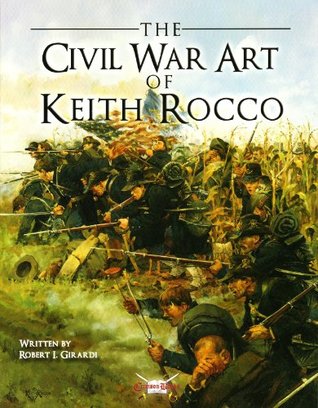 The Civil War Art Of Keith Rocco by Robert Girardi