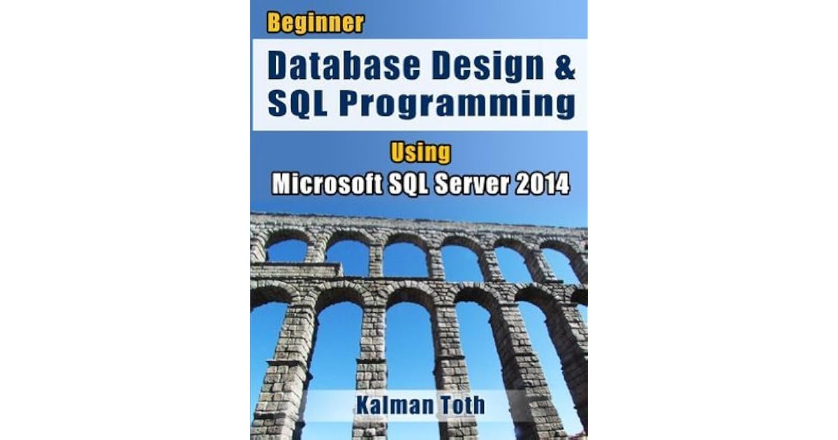 Beginner Database Design & SQL Programming Using Microsoft SQL Server 2014 by Kalman Toth