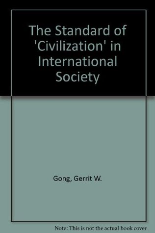 The Standard Of "Civilization" In International Society by Gerrit W. Gong