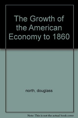 The Growth of the American Economy to 1860 by Douglass C. North