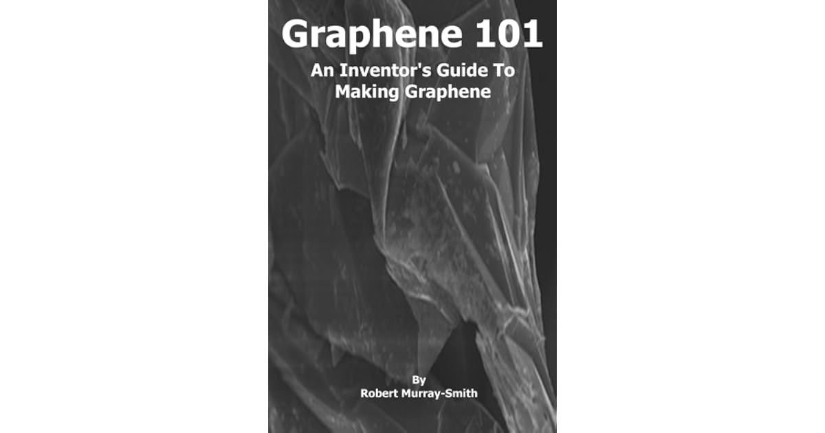 Graphene 101 An Inventor's Guide to Making Graphene by Robert Murray-Smith
