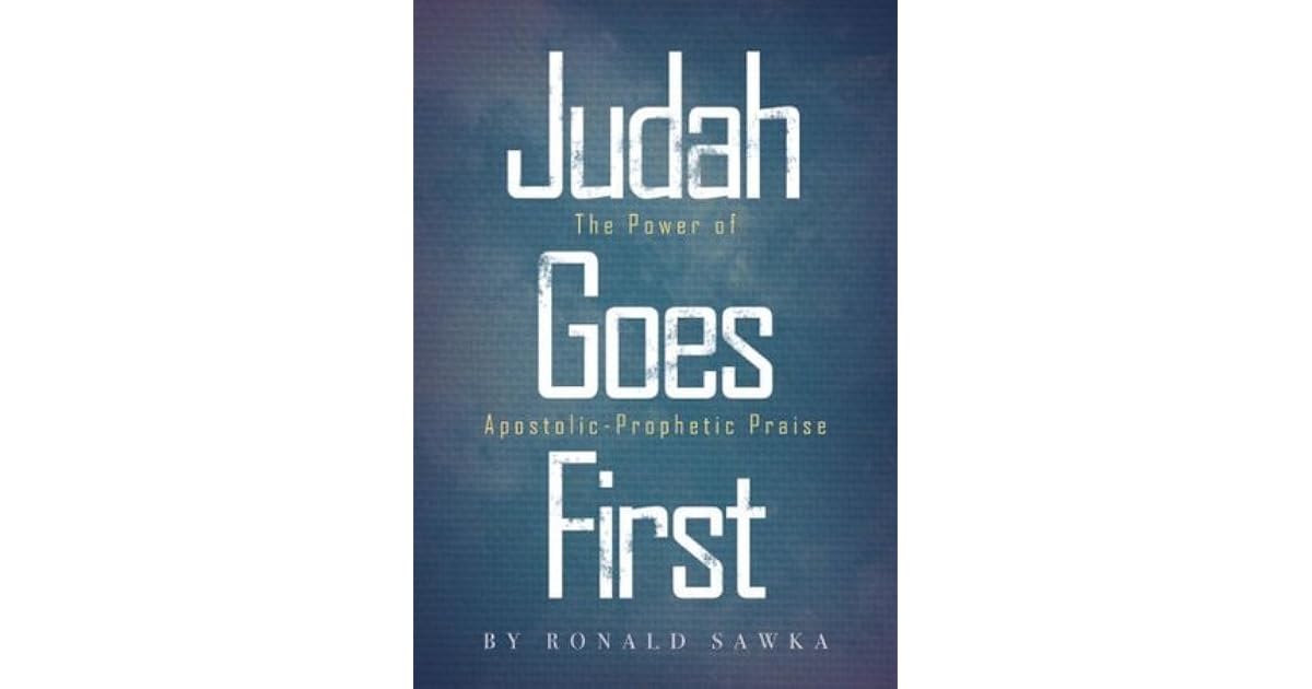 Judah Goes First: The Power of Apostolic-Prophetic Praise by Ronald Sawka