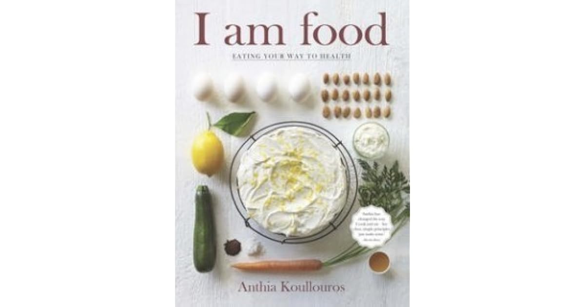 I Am Food: Eating Your Way to Health by Anthia Koullouros