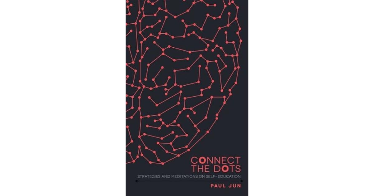Connect The Dots: Strategies and Meditations On Self-education by Paul Jun