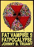 Fatpocalypse (Fat Vampire, #5) by Johnny B. Truant
