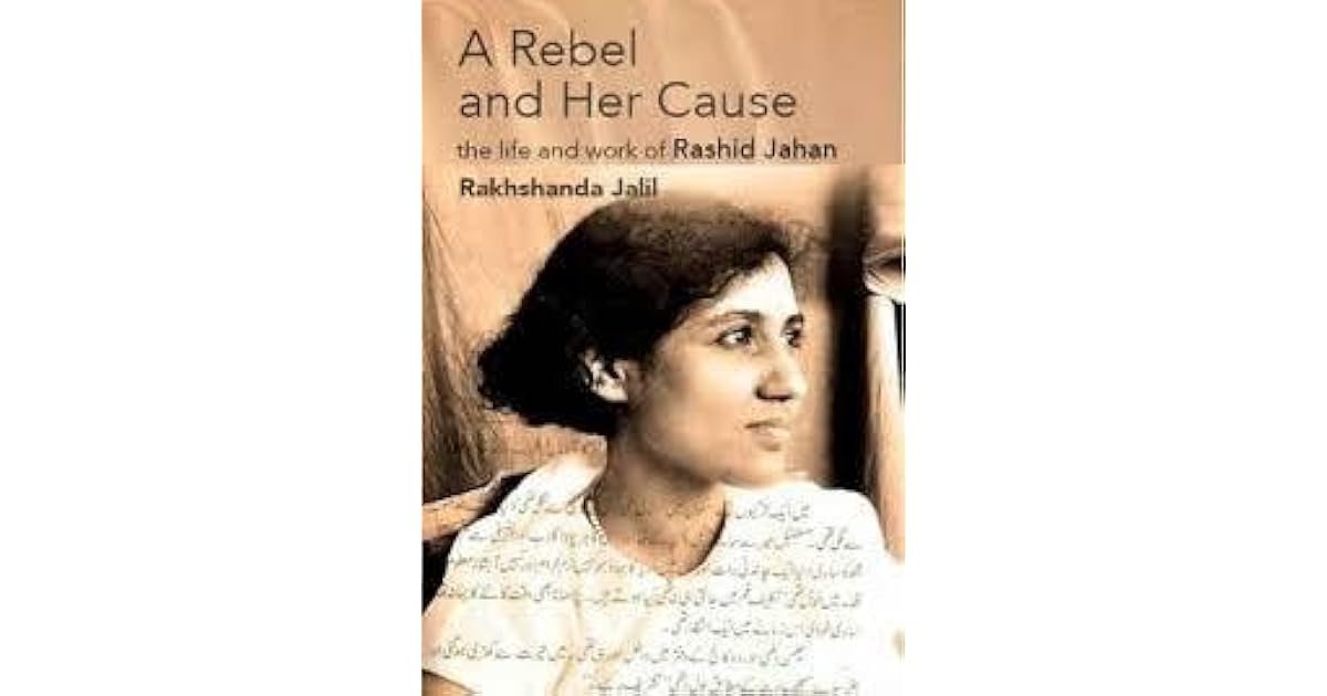 A Rebel and Her Cause: The Life and Work of Rashid Jahan by Rakhshanda ...
