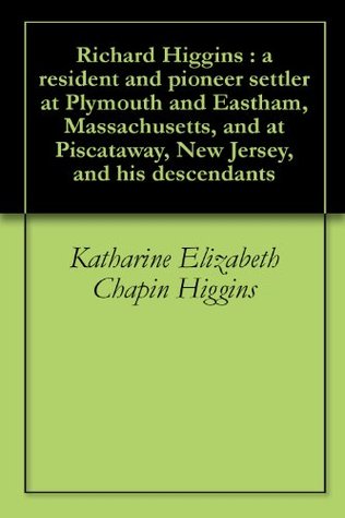 Richard Higgins : a resident and pioneer settler at Plymouth and ...