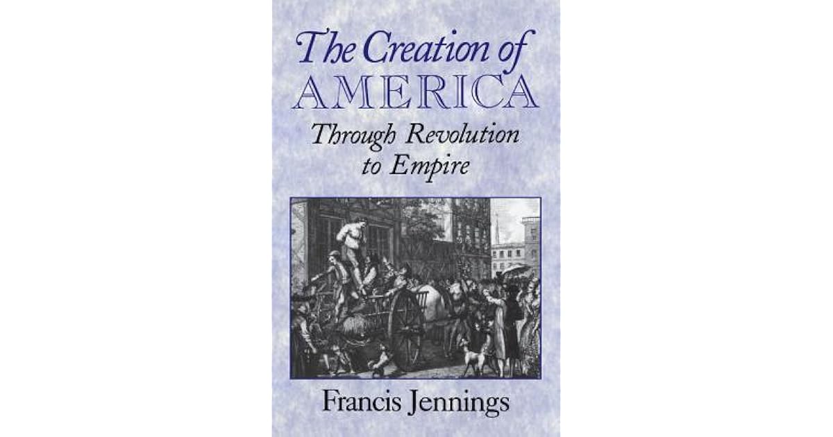 The Creation of America: Through Revolution to Empire by Francis Jennings