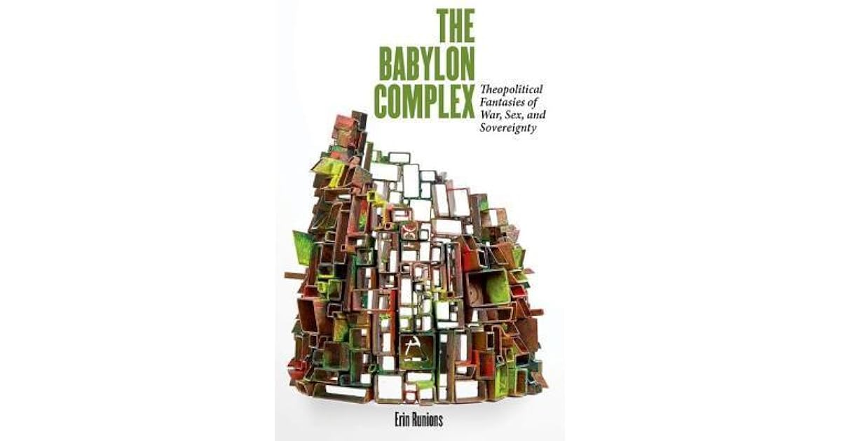 The Babylon Complex: Theopolitical Fantasies of War, Sex, and ...