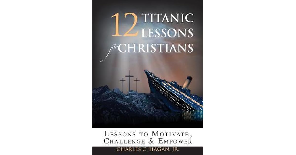 12 Titanic Lessons for Christians: Lessons to Motivate, Challenge and ...