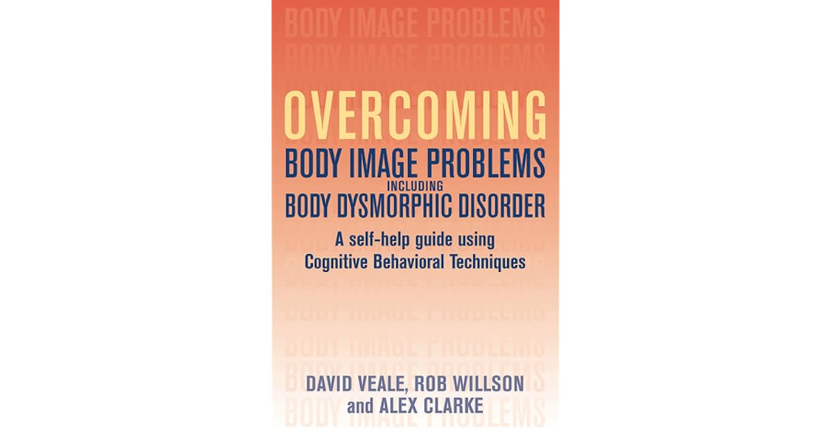 Overcoming Body Image Problems Including Body Dysmorphic Disorder: A ...