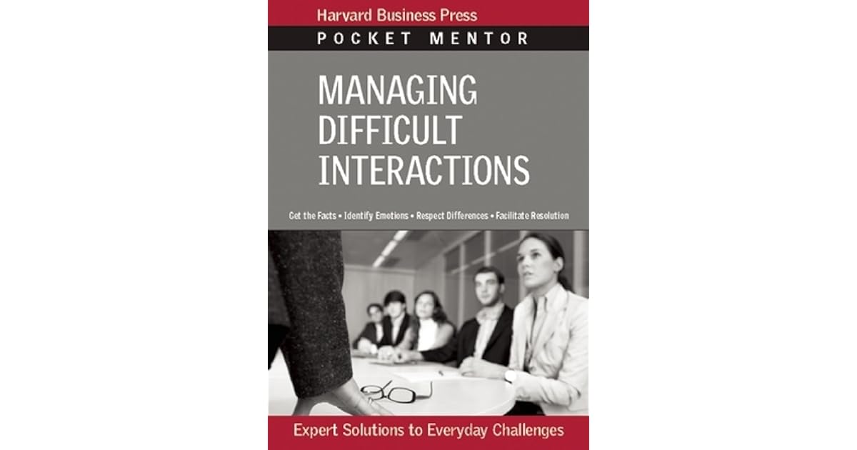 Managing Difficult Interactions: Expert Solutions to Everyday ...