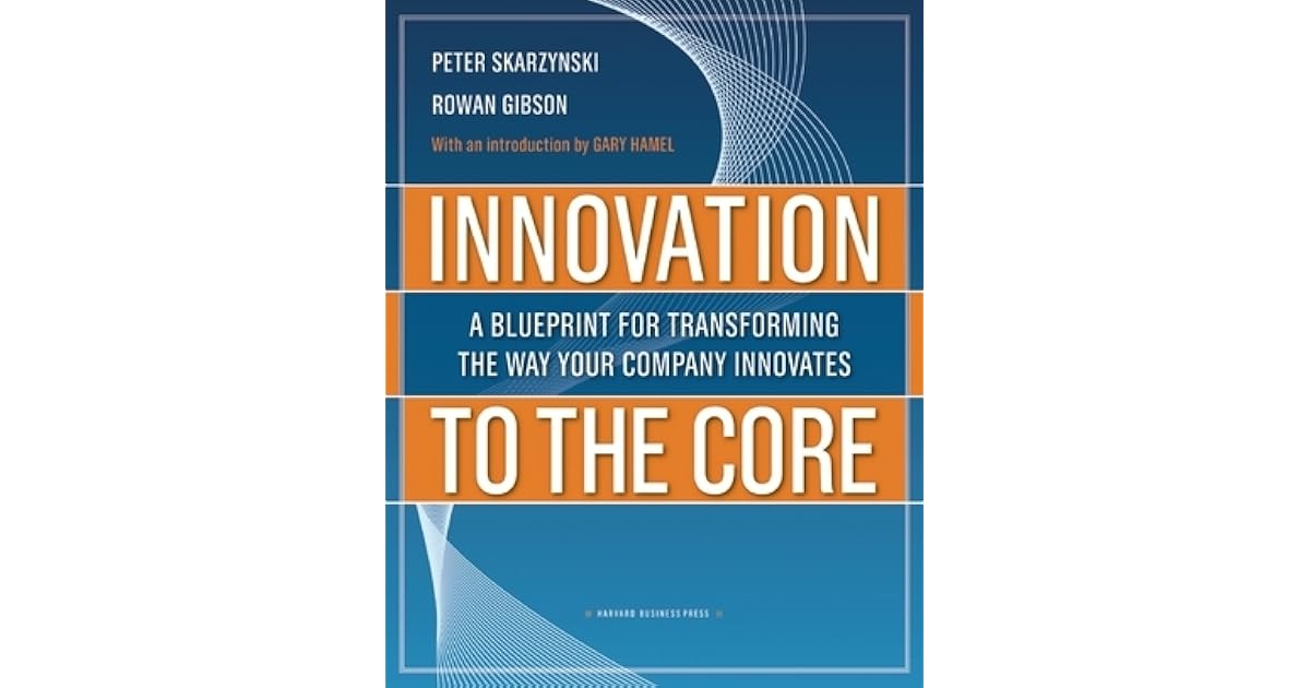Innovation to the Core: A Blueprint for Transforming the Way Your ...