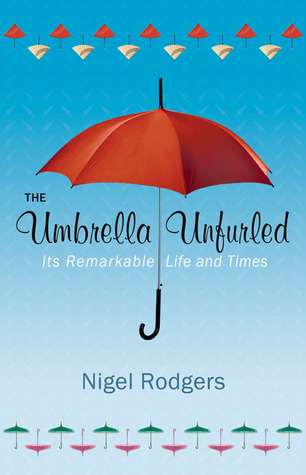 The Umbrella Unfurled: Unfurling the International Life of the Umbrella by Nigel Rodgers