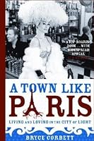 A Town Like Paris: Falling in Love in the City of Light by Bryce Corbett