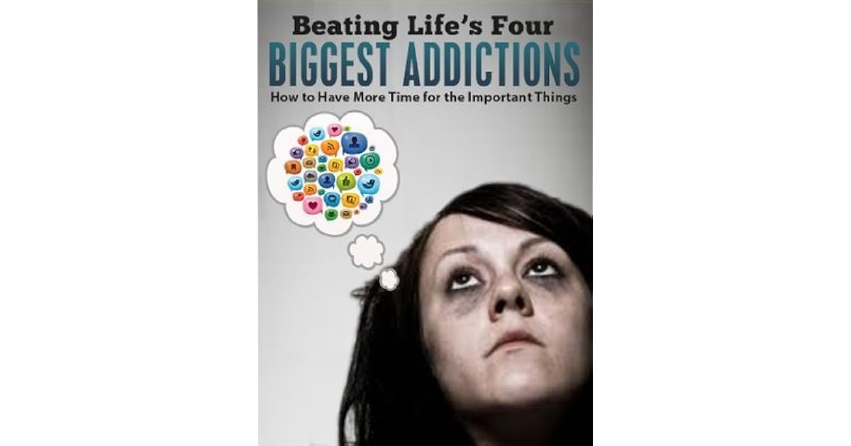 Beating Life's Four Biggest Addictions: How to Have More Time for the ...
