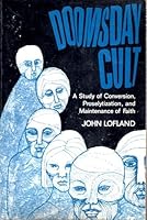 Doomsday Cult: A Study Of Conversion, Proselytization, And Maintenance Of Faith by John Lofland