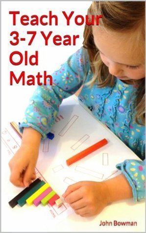 Teach Your 3 to 7 Year Old Math by John Bowman