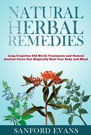 Natural Herbal Remedies: Long Forgotten Old World Treatments and ...