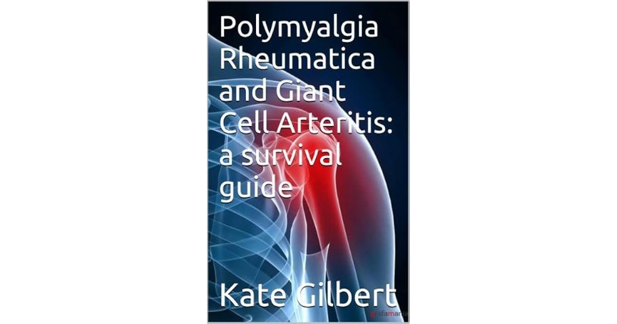 Polymyalgia Rheumatica and Giant Cell Arteritis: a survival guide by Kate Gilbert