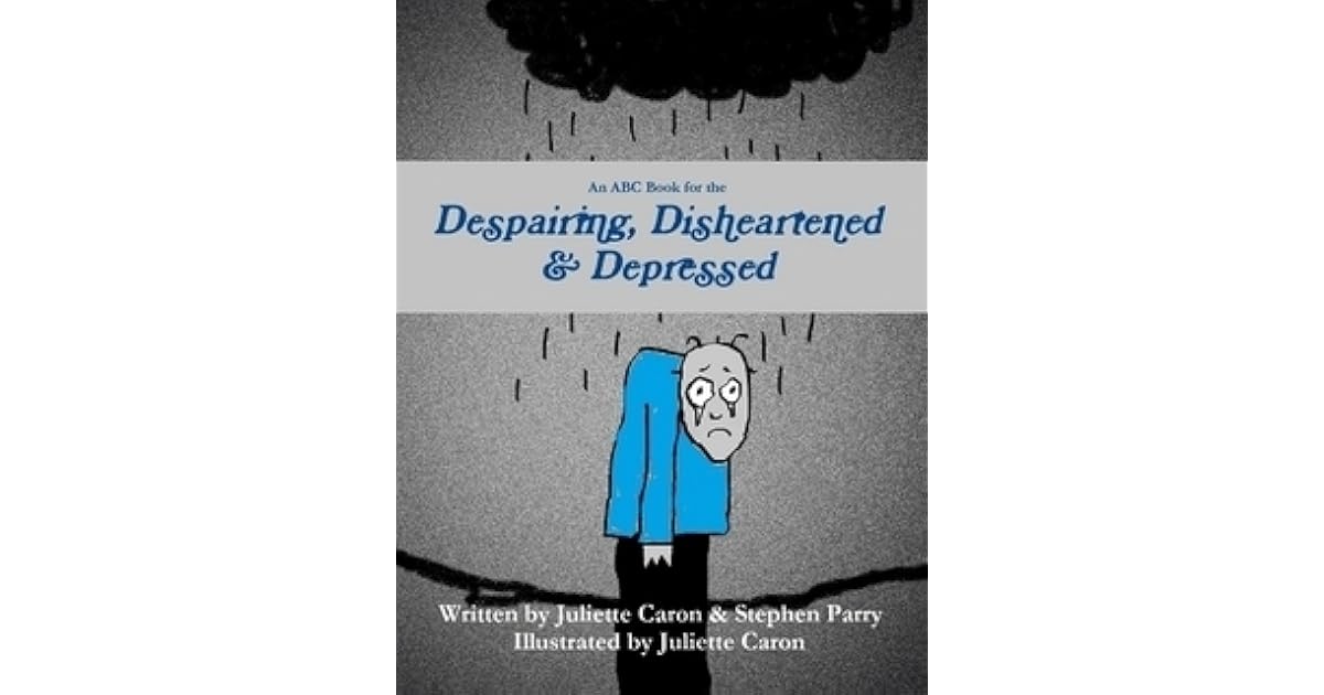 An ABC Book for the Despairing, Disheartened & Depressed by Juliette Caron