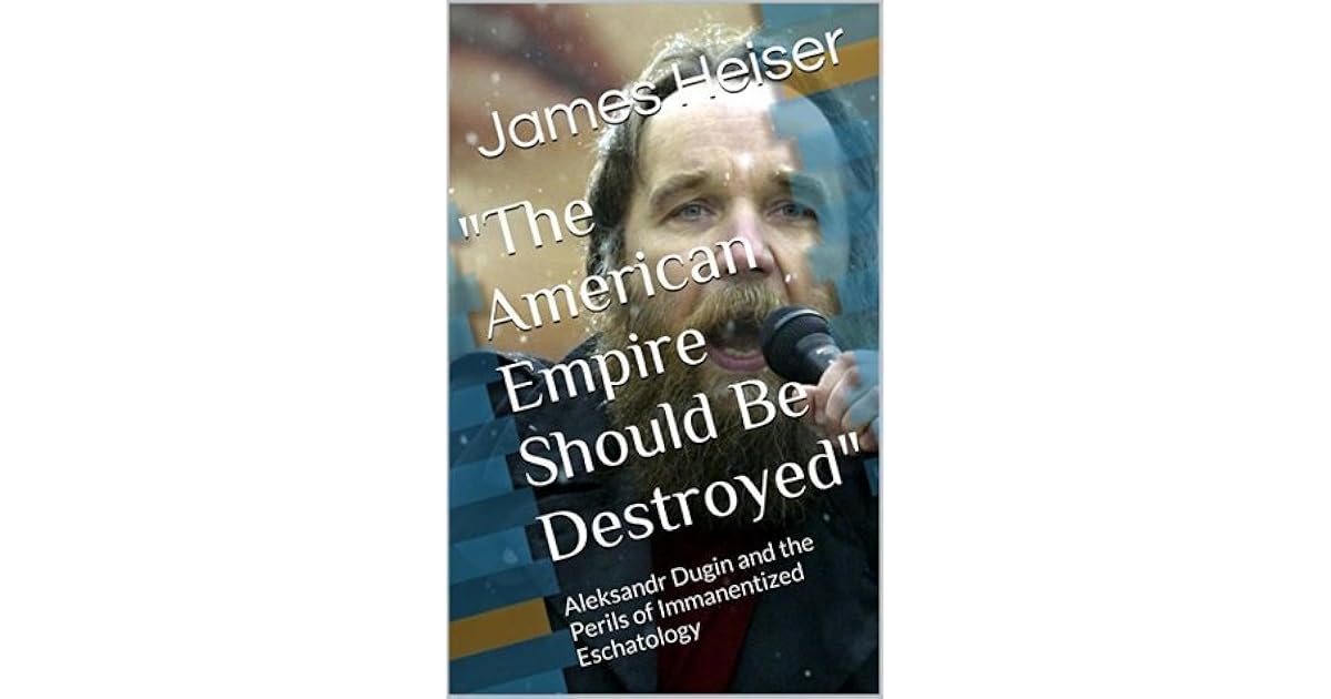 "The American Empire Should Be Destroyed": Aleksandr Dugin and the ...