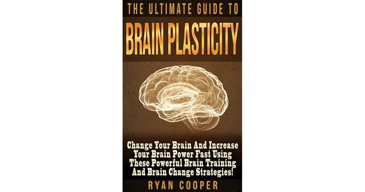 Brain Plasticity: The Ultimate Guide To Brain Plasticity! - Change Your ...