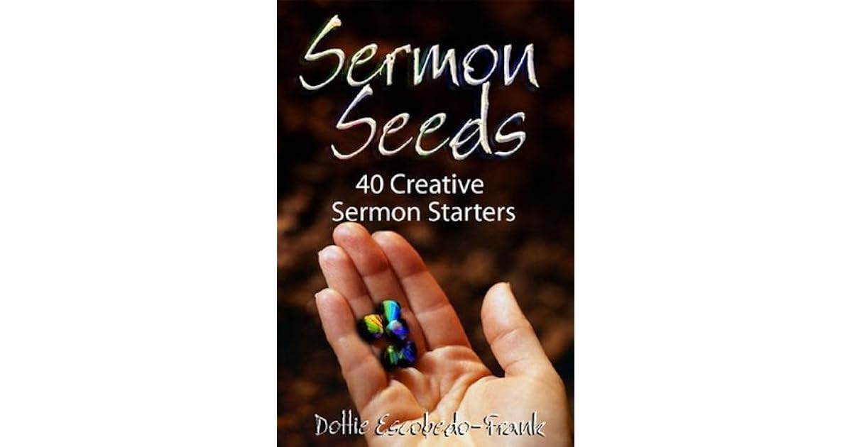 Sermon Seeds: 40 Creative Sermon Starters by Dottie Escobedo-Frank