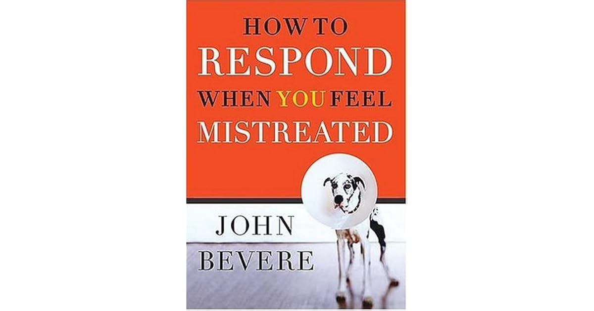 How to Respond When You Feel Mistreated by John Bevere