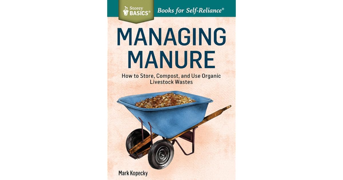 Managing Manure: How to Store, Compost, and Use Organic Livestock ...