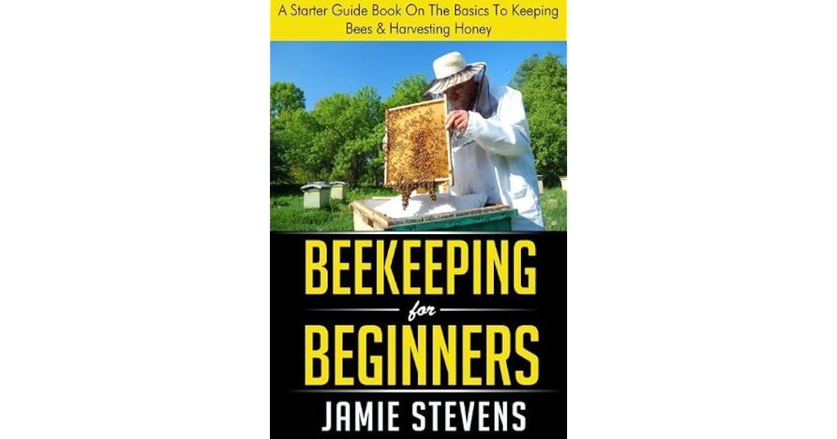 Beekeeping For Beginners: A Starter Guide Book On The Basics To Keeping ...