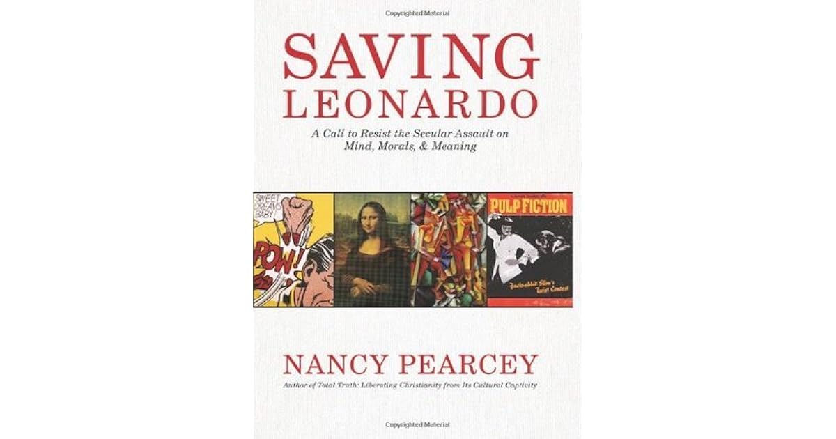 Saving Leonardo: A Call to Resist the Secular Assault on Mind, Morals, and Meaning by Nancy R ...