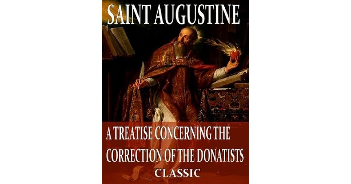 A Treatise Concerning The Correction Of The Donatists by Augustine of Hippo