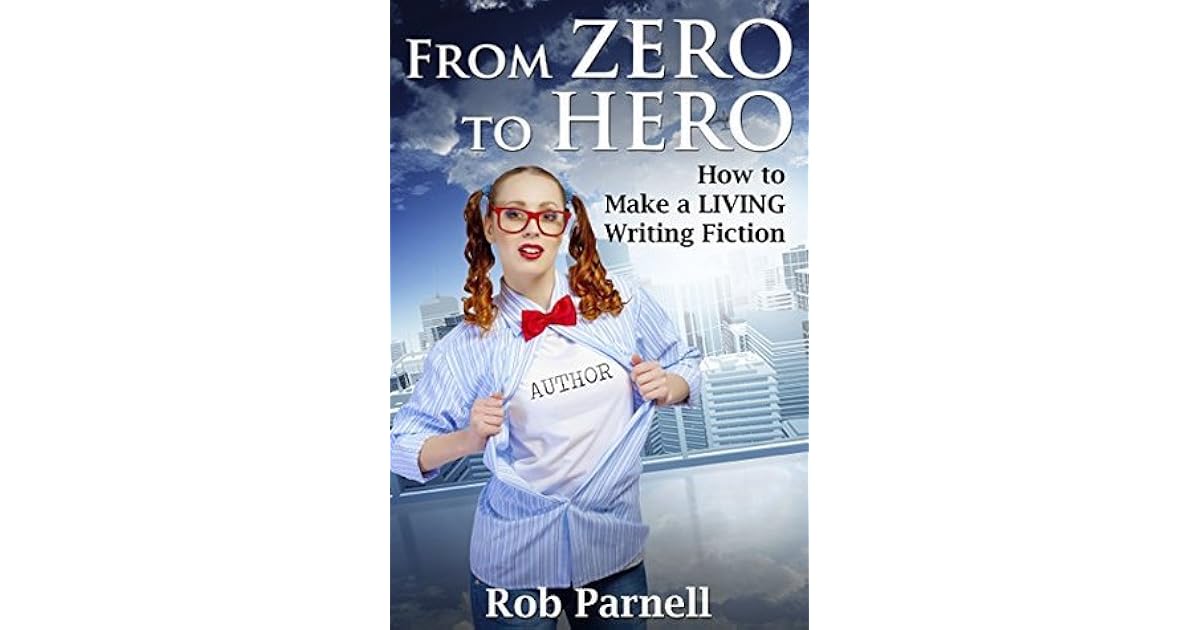 From Zero to Hero: How to Make a LIVING Writing Fiction by Rob Parnell