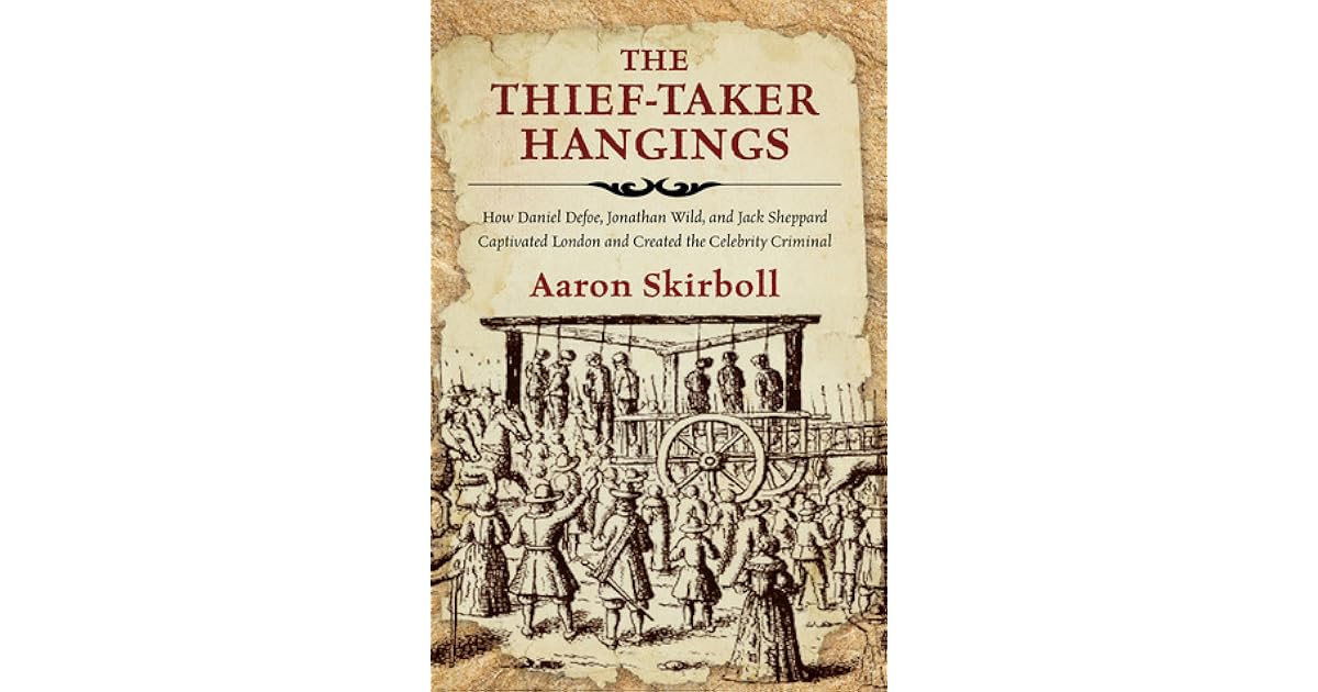 The Thief-Taker Hangings: How Daniel Defoe, Jonathan Wild, and Jack ...