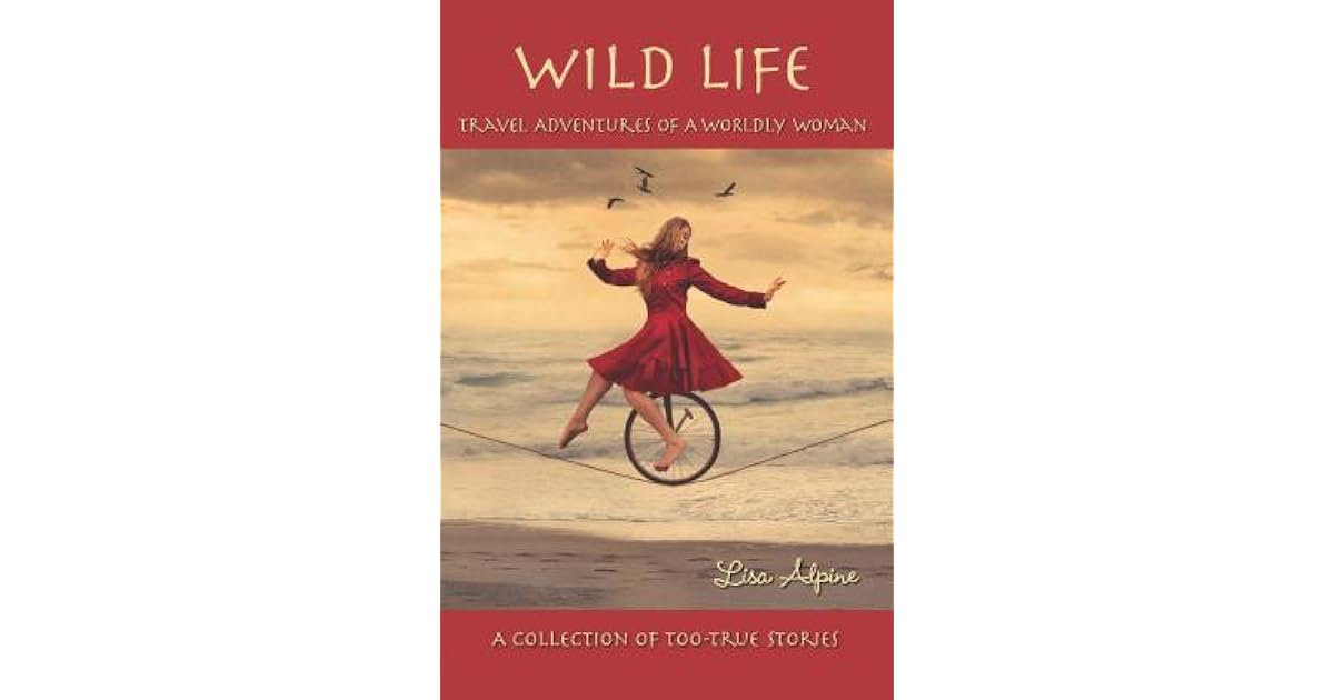 Wild Life: Travel Adventures of a Worldly Woman by Lisa Alpine