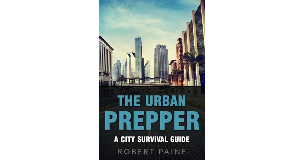 The Urban Prepper: A City Survival Guide by Robert Paine