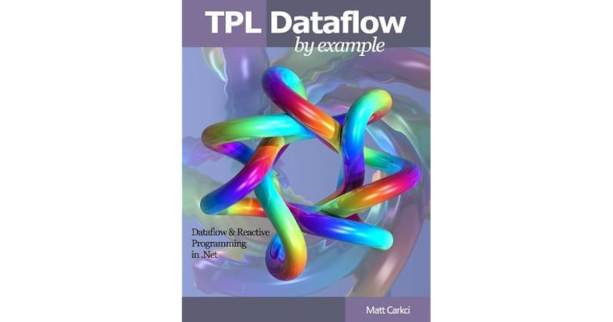 Tpl Dataflow by Example: Dataflow and Reactive Programming in .Net by ...