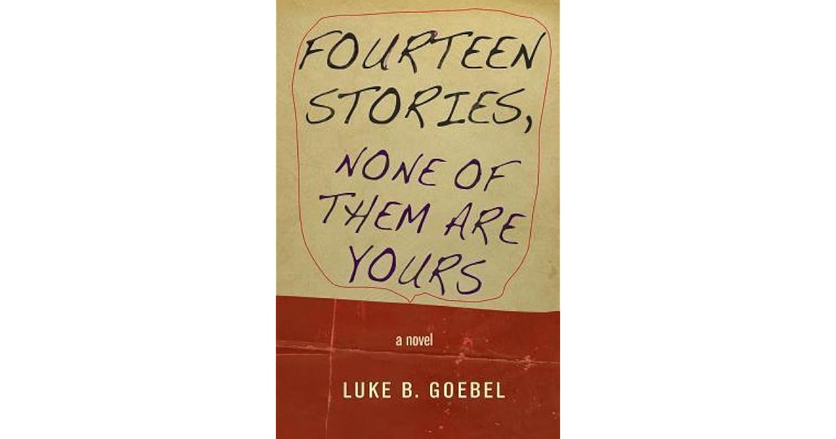 Fourteen Stories, None of Them Are Yours: A Novel by Luke B. Goebel