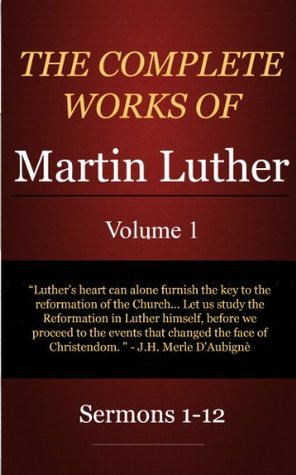 The Complete Works of Martin Luther: Volume 1, Sermons 1-12 by Martin ...