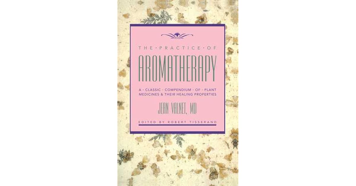 The Practice of Aromatherapy: A Classic Compendium of Plant Medicines ...