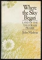 Where The Sky Began: Land of the Tallgrass Prairie by John Madson